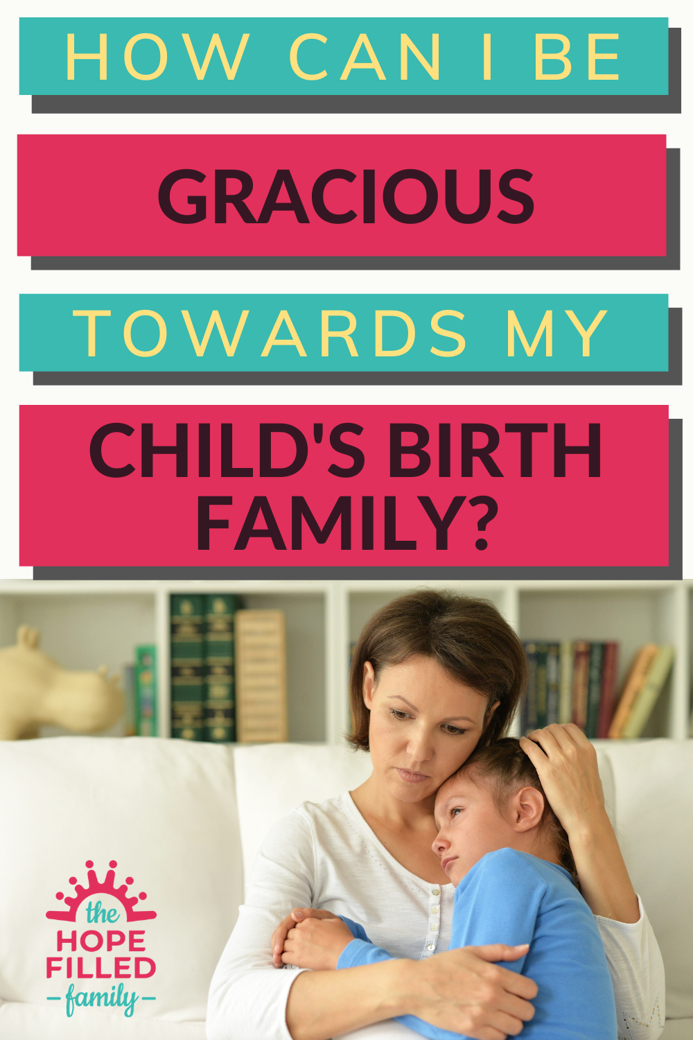 HOW CAN I BE GRACIOUS TOWARDS MY CHILD'S BIRTH FAMILY? - The Hope ...